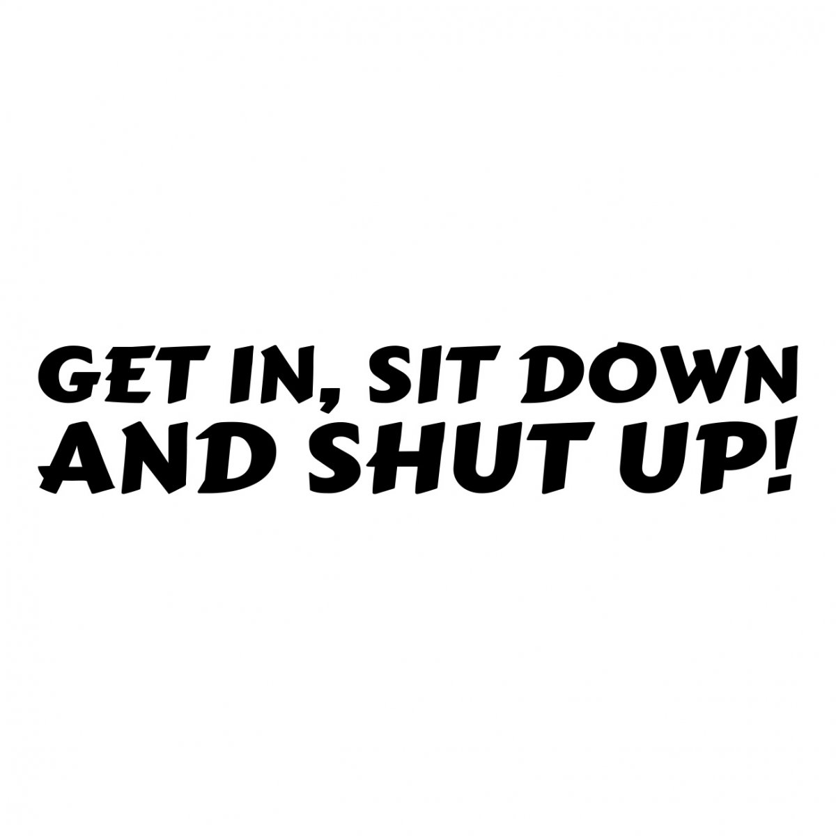 get in sit down and shut up - Vis alle stickers - FolieGejl.dk