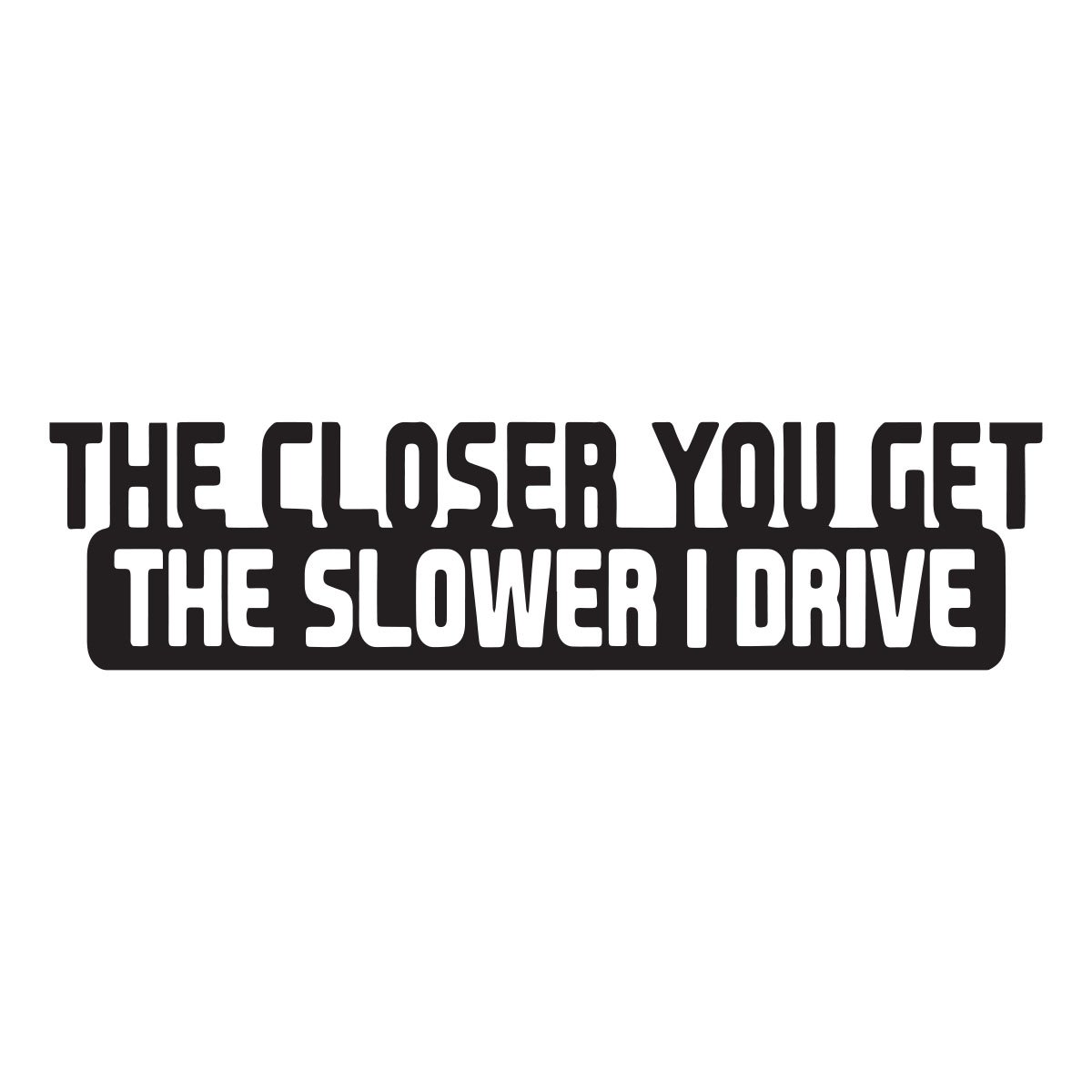 the closer you get the slower i drive - Vis alle stickers - FolieGejl.dk